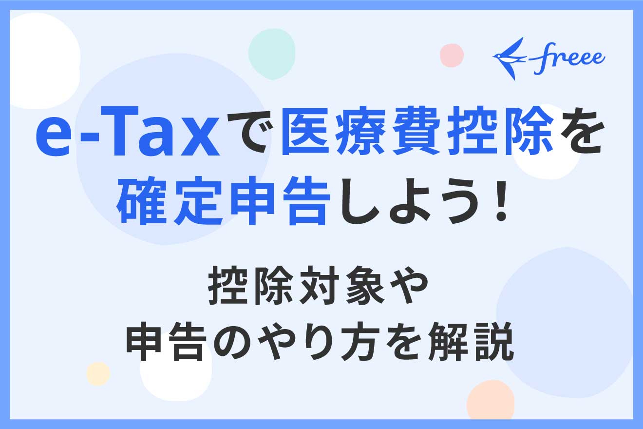e-Taxで医療費控除を確定申告しよう！控除対象や申告のやり方を解説 | 経営者から担当者にまで役立つバックオフィス基礎知識 | クラウド会計ソフト freee