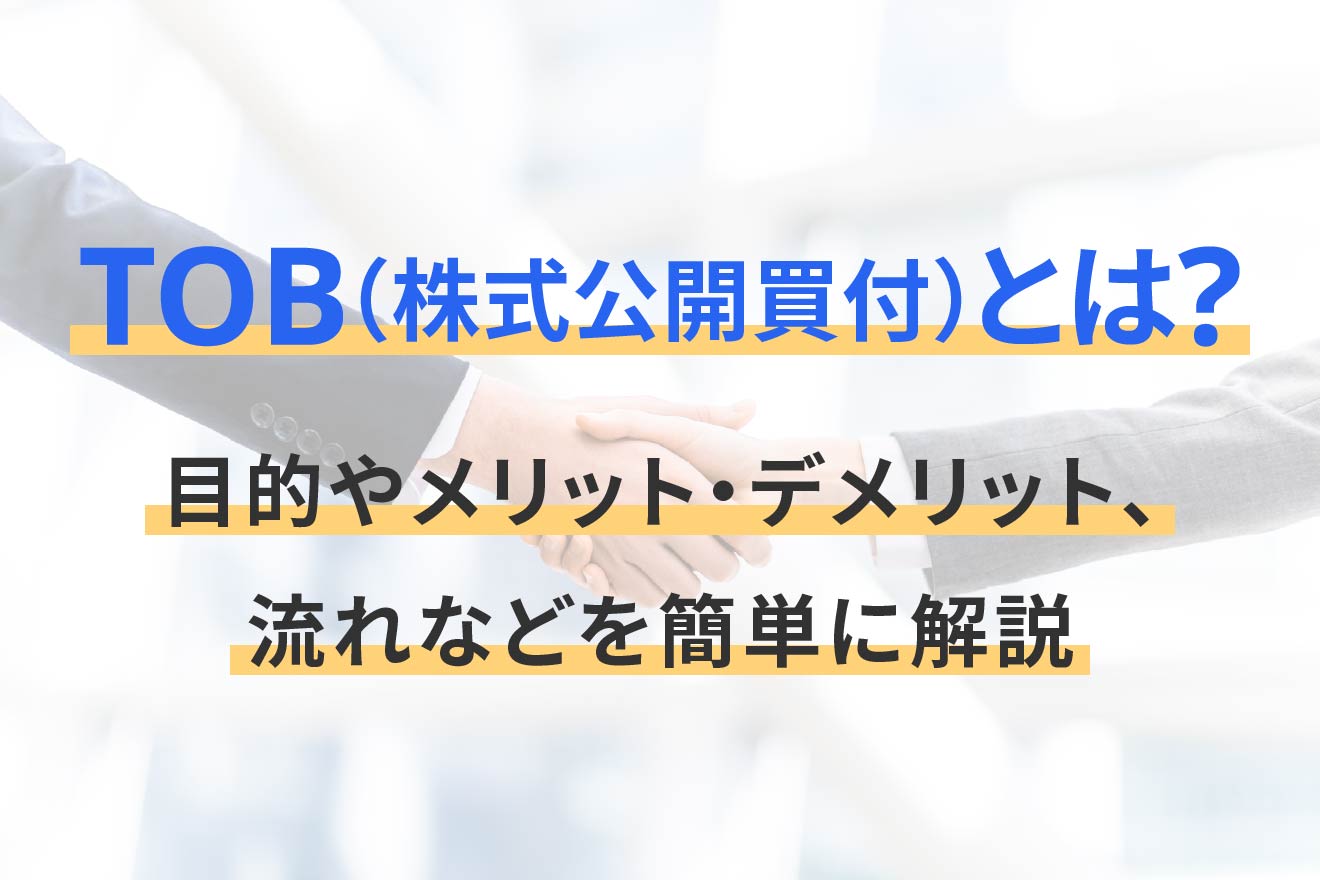 TOB（株式公開買付）とは？目的やメリット・デメリット、流れなどを簡単に解説 | 経営者から担当者にまで役立つバックオフィス基礎知識 ...