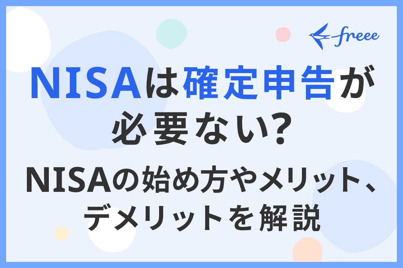 NISAは確定申告が必要ない？ NISAの始め方やメリット、デメリットを解説 | 経営者から担当者にまで役立つバックオフィス基礎知識 ...