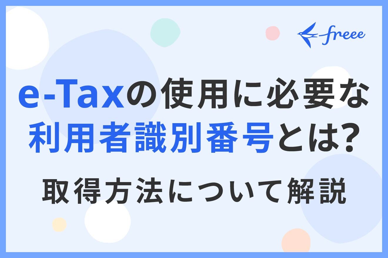 e-Taxの使用に必要な利用者識別番号とは？取得方法について解説 | 経営者から担当者にまで役立つバックオフィス基礎知識 | クラウド会計ソフト freee